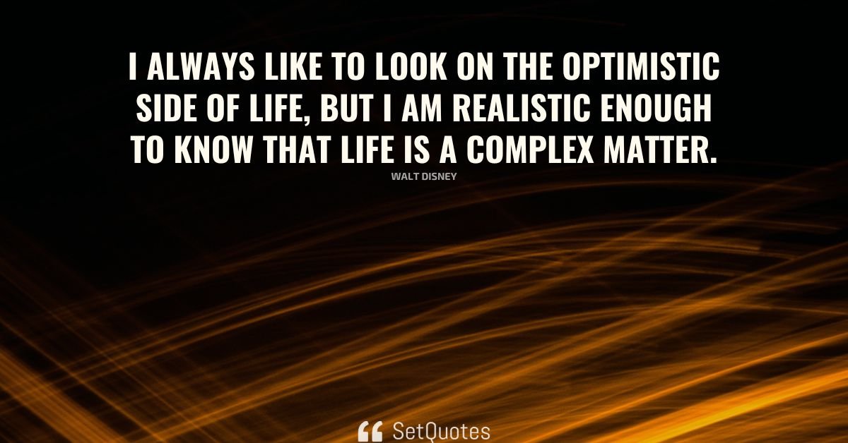 I always like to look on the optimistic side of life.