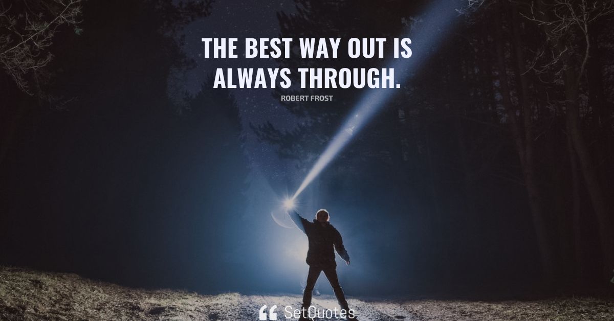 The best way out is always through.