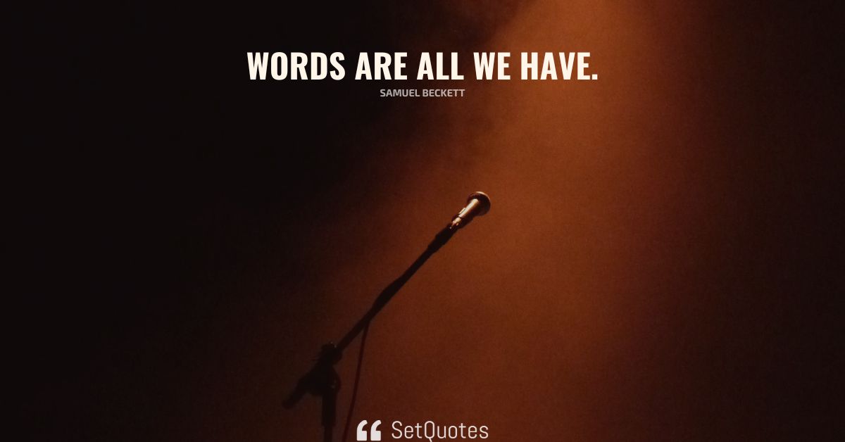 Words are all we have. - Samuel Beckett