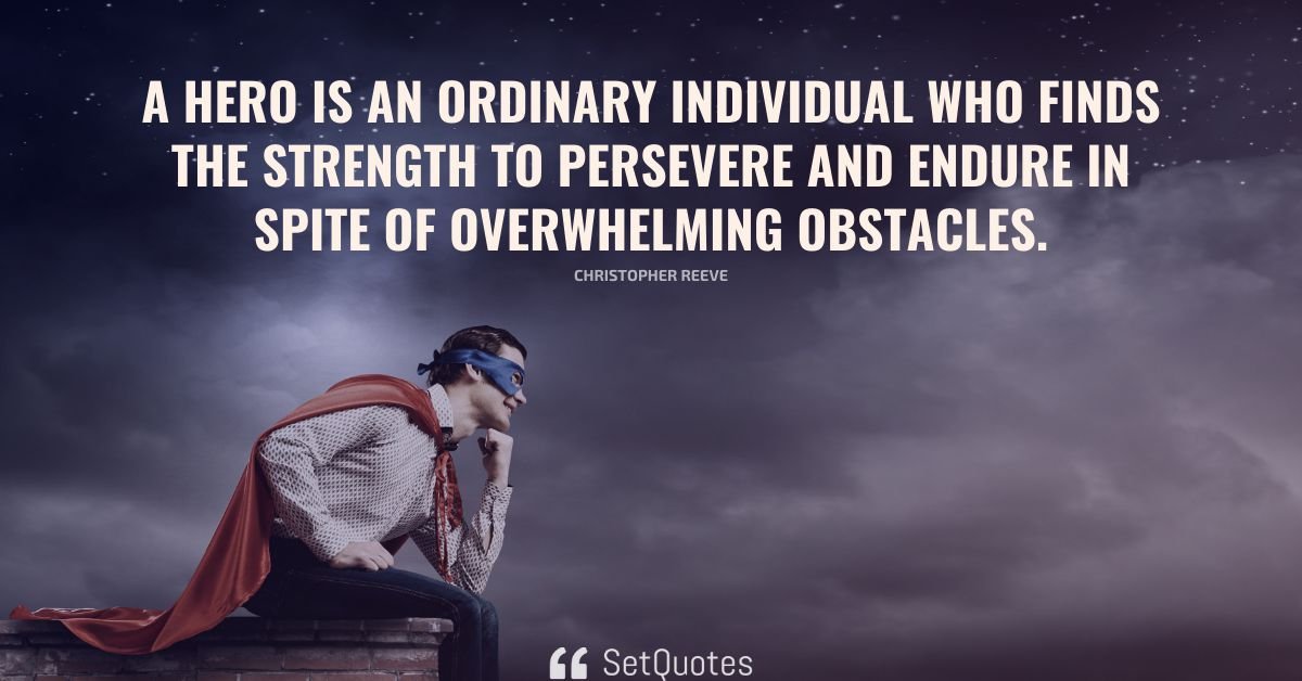 A hero is an ordinary individual who finds the strength to persevere.