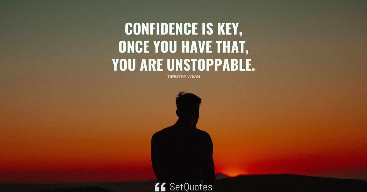 Confidence is key - once you have that, you are unstoppable.