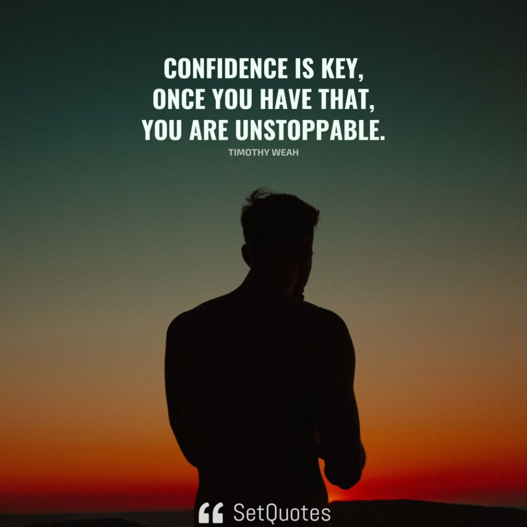 Confidence is key - once you have that, you are unstoppable.