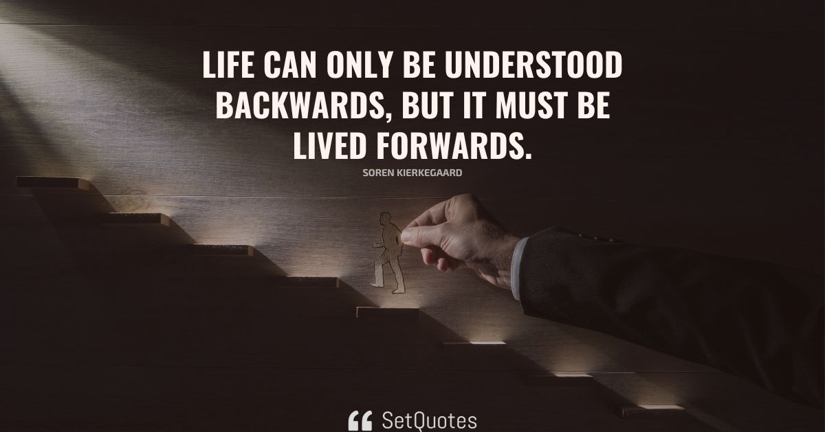 Life can only be understood backwards.