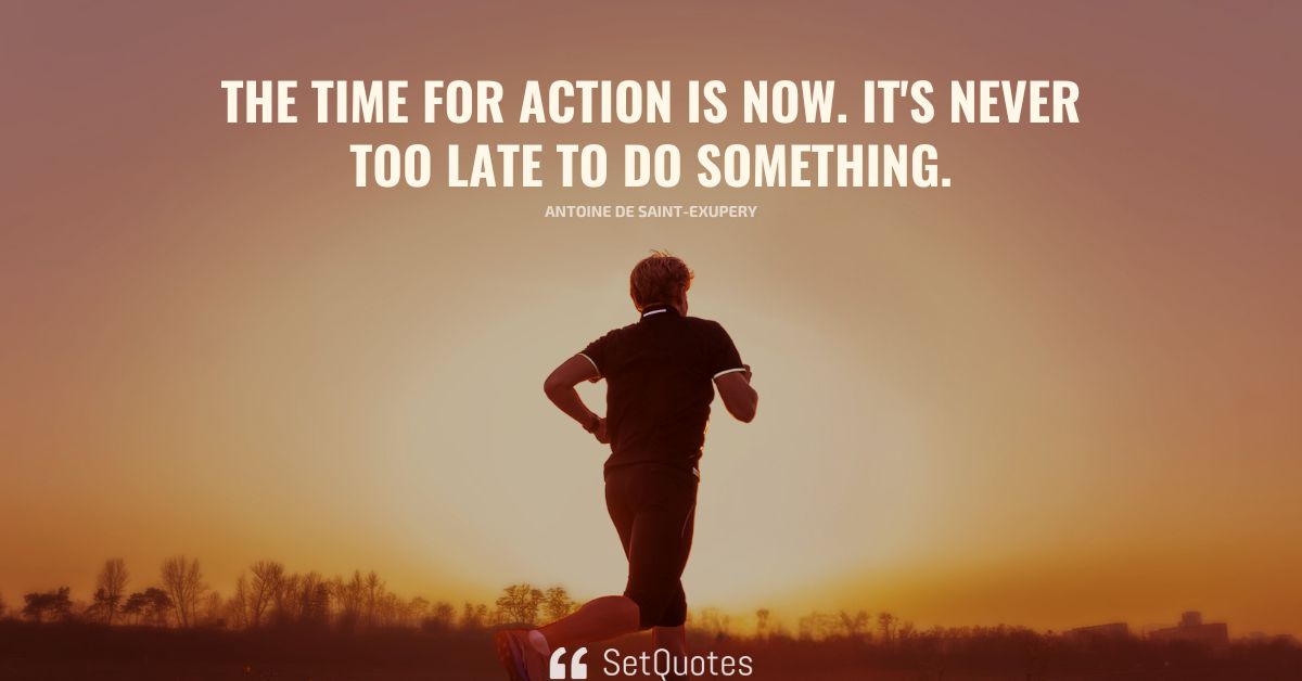 The time for action is now. It's never too late to do something.