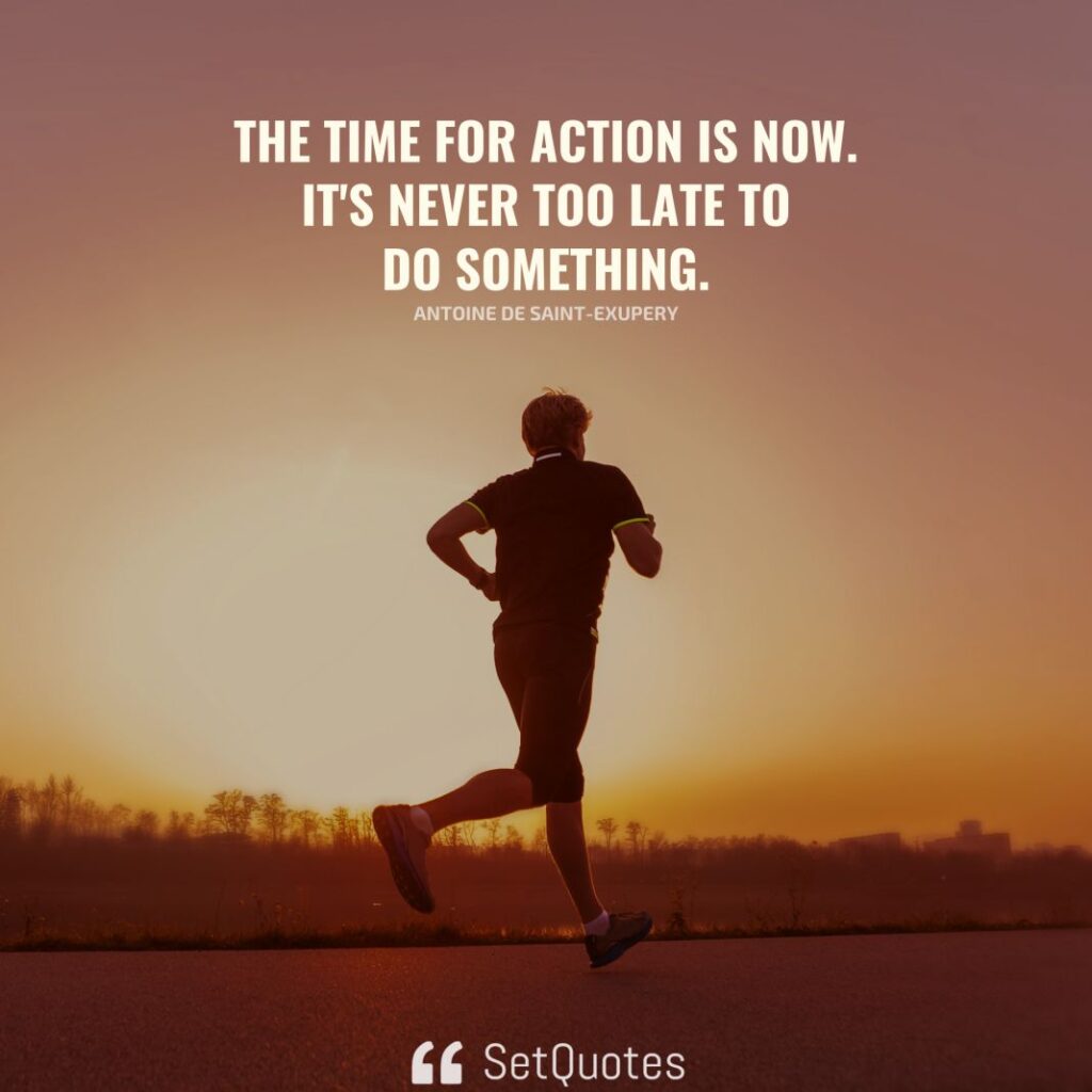 The time for action is now. It's never too late to do something.