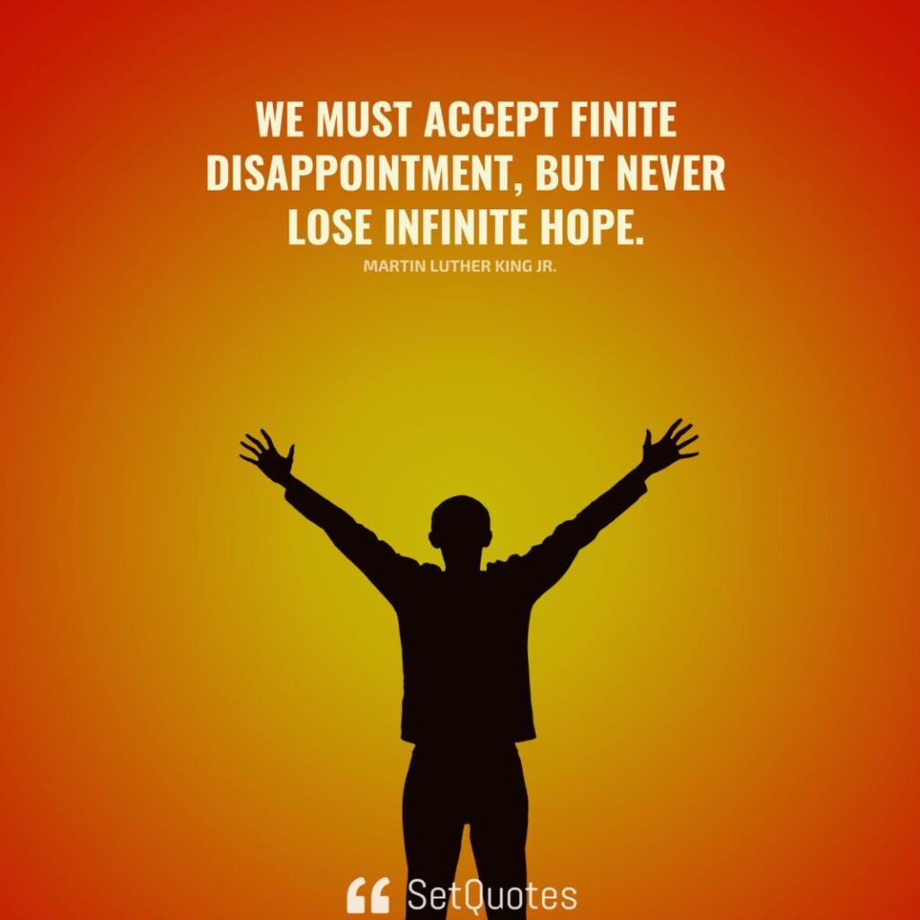 We must accept finite disappointment, but never lose infinite hope.