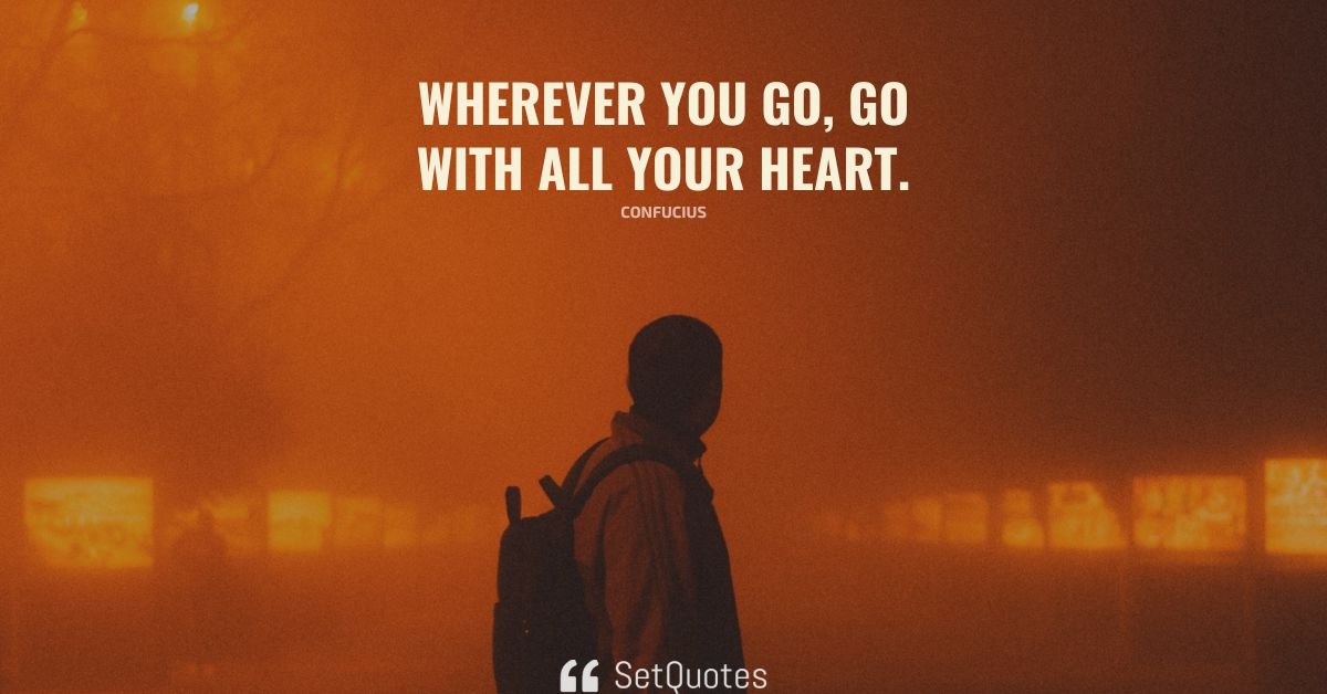 Wherever you go, go with all your heart.